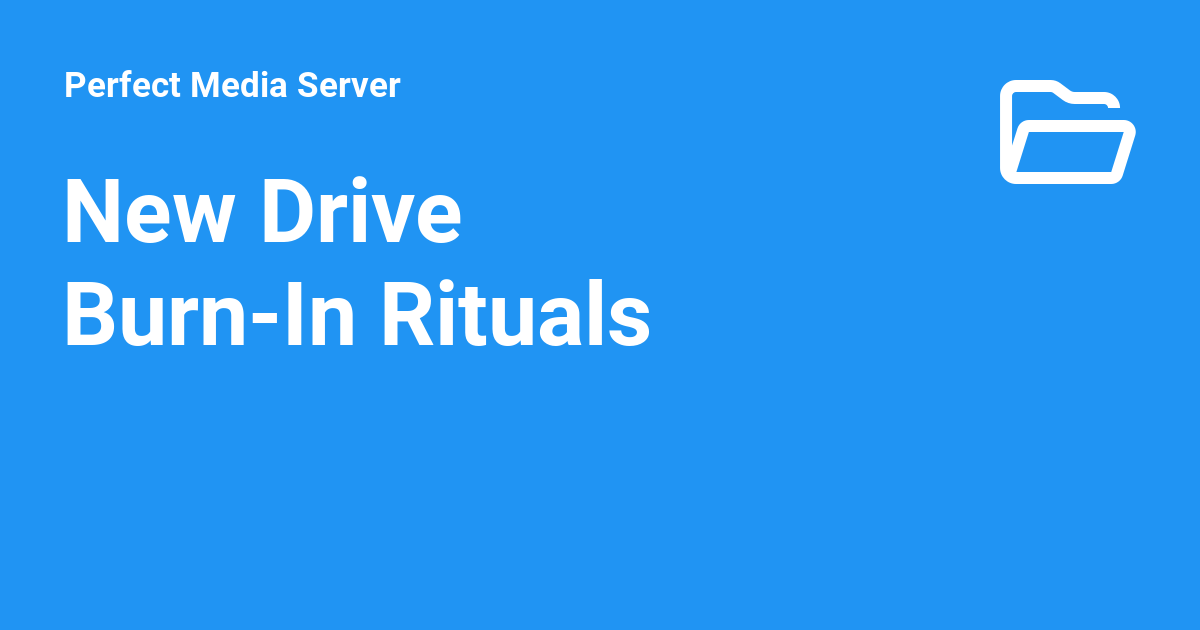 New Drive Burn-In Rituals - Perfect Media Server