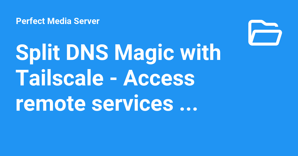 Split DNS Magic with Tailscale - Access remote services from anywhere! - Perfect Media Server